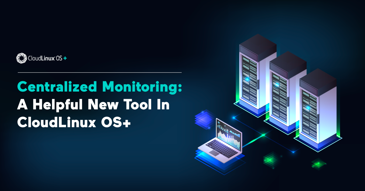 Centralized Monitoring: A Helpful New Tool In CloudLinux OS+ Centralized Monitoring: A Helpful New Tool In CloudLinux OS+